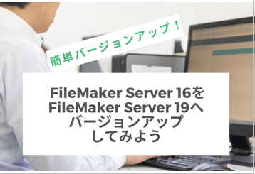 簡単バージョンアップ！ ～FileMaker Server 16をClaris FileMaker Server 19へバージョンアップして ...