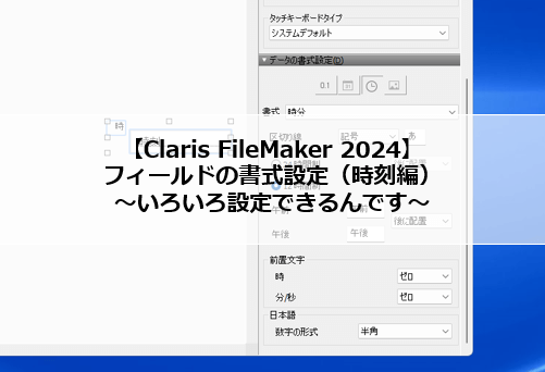 【Claris FileMaker 2024】フィールドの書式設定（時刻編） ～いろいろ設定できるんです～ - YWCのFileMaker（ファイルメーカー）情報 | YWCの ...